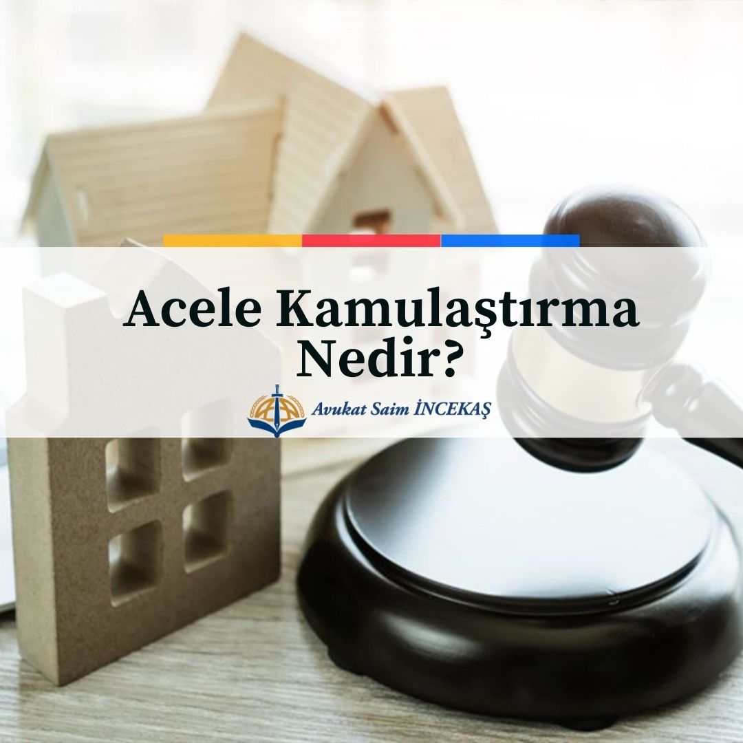 Acele Kamulaştırma Nedir? | Adana Avukat | İncekaş Hukuk
